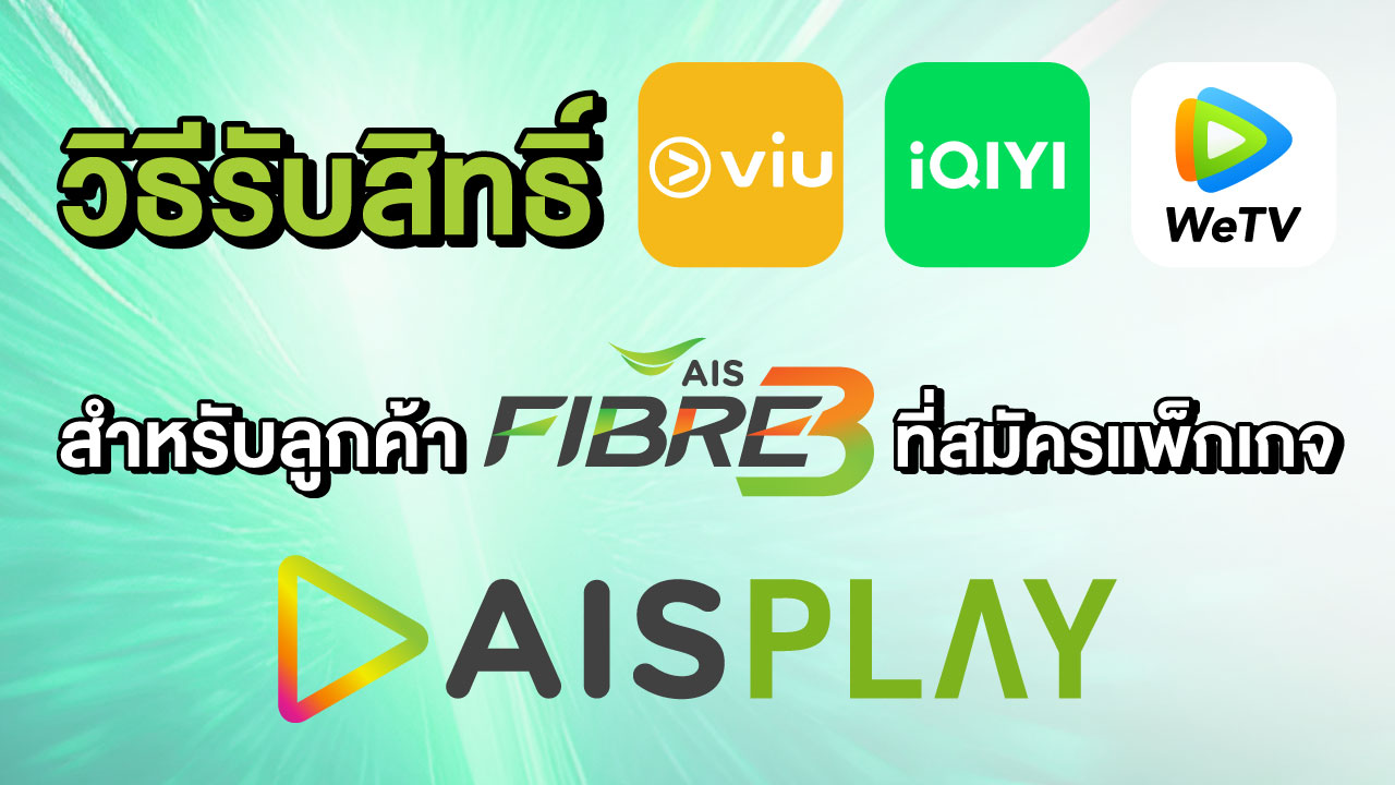ลูกค้า AIS FIBRE3 สมัครแพ็กเกจ AISPLAY แล้วรับสิทธิ์ชม Viu / iQIYI / WeTV อย่างไร?